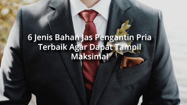 6 Jenis Bahan Jas Pengantin Pria Terbaik Agar Dapat Tampil Maksimal