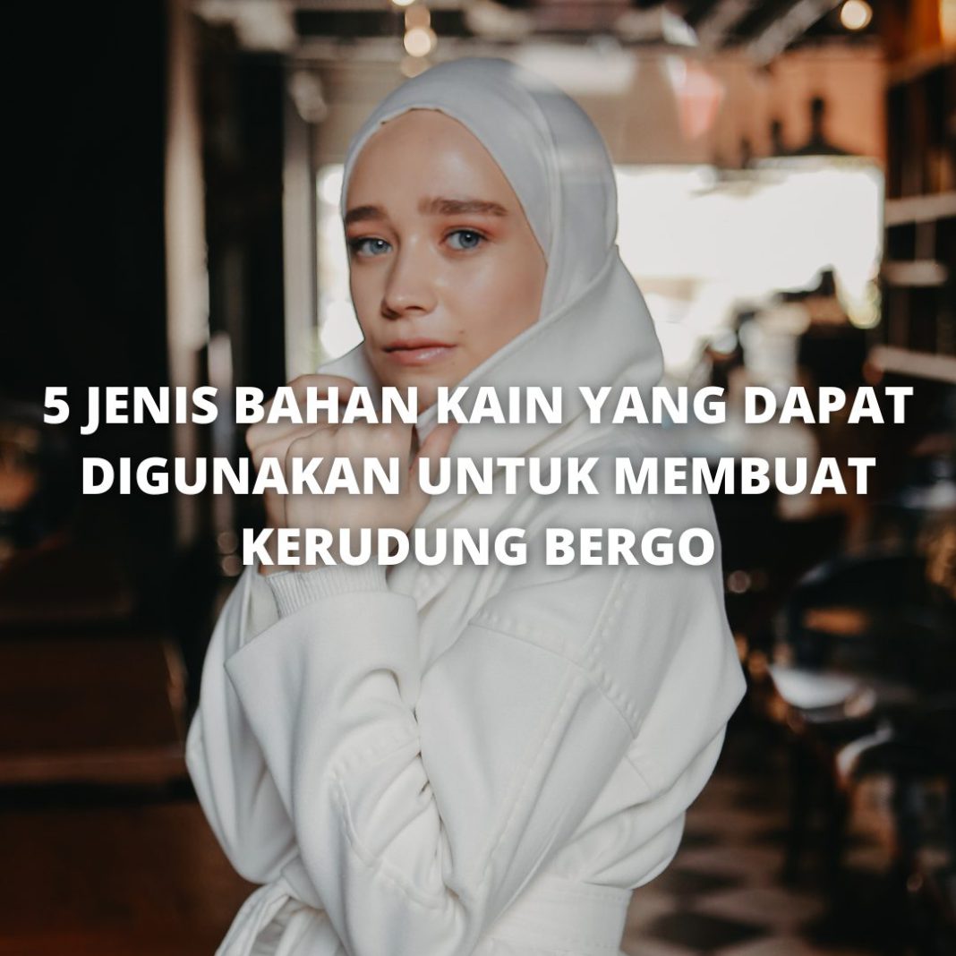 5 Bahan Kerudung Bergo yang Harus Kamu Ketahui