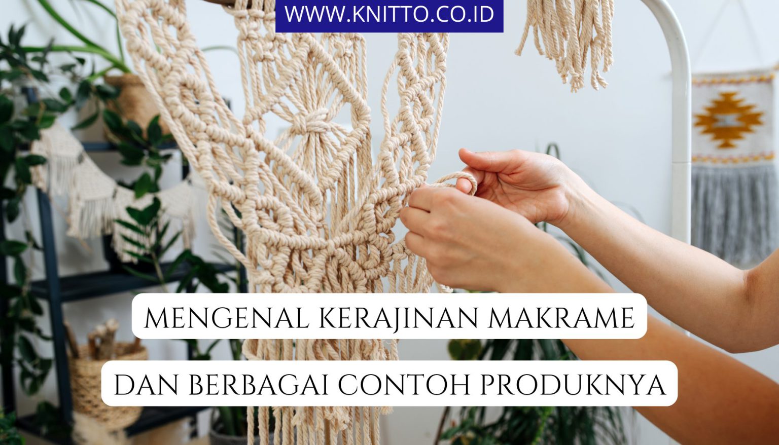 Memahami Kerajinan Makrame dan 7 Contoh Produk Akhirnya